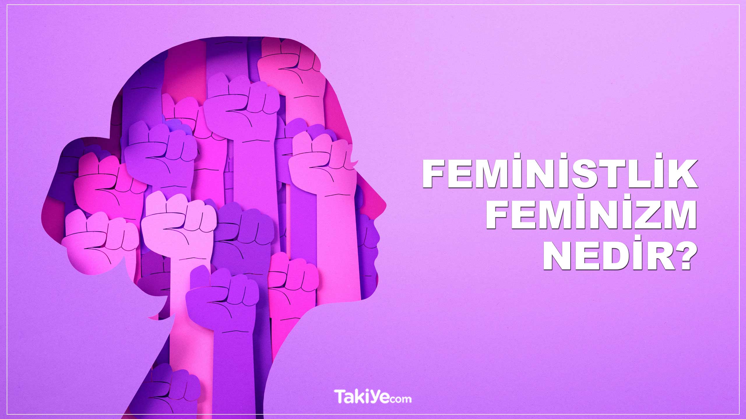 Feminist Ne Demek? Feministlik ve Feminizm Nedir? - Takiye.com