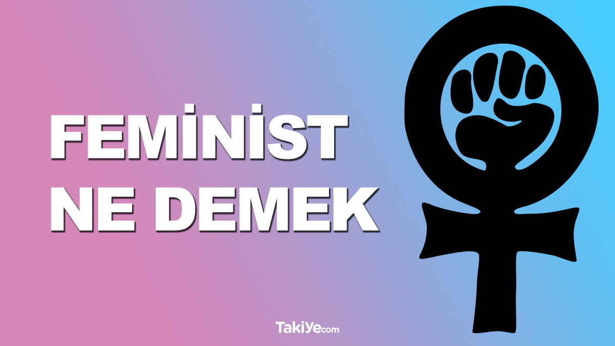 Feminist Ne Demek? Feministlik ve Feminizm Nedir? - Takiye.com