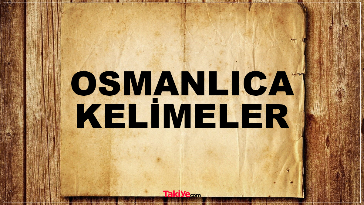 Osmanlıca Kelimeler ve Anlamları, Osmanlıca Sözlük - Takiye.com